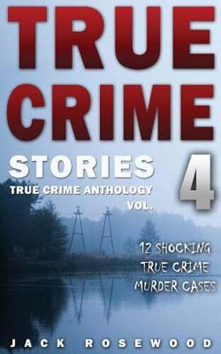 True Crime Stories Volume 4: 12 Shocking True Crime Murder Cases by ...