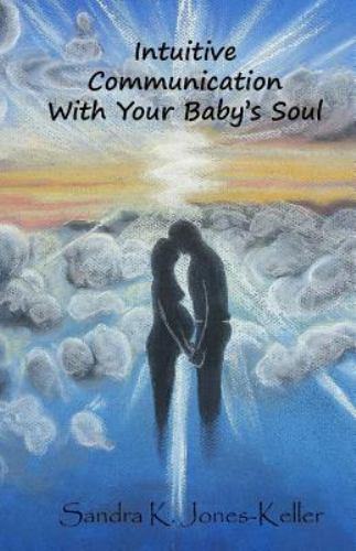Intuitive Communication with Your Baby's Soul by Sandra Jones-Keller ...
