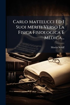 Carlo Matteucci Ed I Suoi Meriti Verso La Fisica Fisiologica E Medica ...