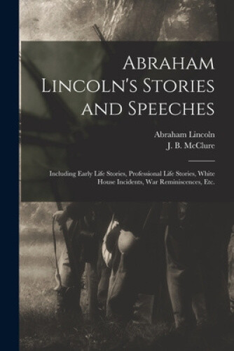 Abraham Lincoln's Stories and Speeches: Including Early Life Stories ...