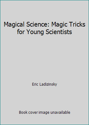 Magical Science: Magic Tricks for Young Scientists by Eric Ladizinsky ...