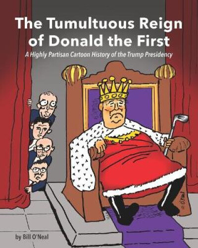 The Tumultuous Reign of Donald the First: A Highly Partisan Cartoon ...