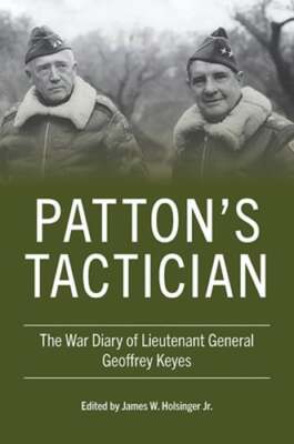 Patton's Tactician: The War Diary of Lieutenant General Geoffrey Keyes ...