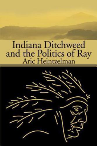 Indiana Ditchweed and the Politics of Ray by Aric Heintzelman (2001 ...