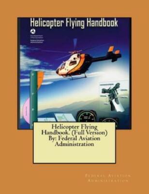 Helicopter Flying Handbook (Full Version) By: Federal Aviation ...