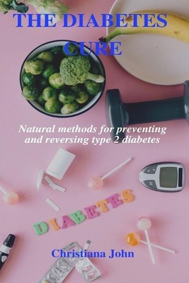 The Diabetes Cure: Natural methods for preventing and reversing type 2 ...