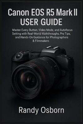 Canon EOS R5 Mark II User Guide: Master Every Button, Video Mode, and ...