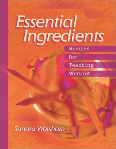 ESSENTIAL INGREDIENTS: RECIPES FOR TEACHING WRITING By Sandra Worsham ...