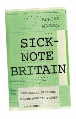 Sick-Note Britain: How Social Problems Became Medical Issues by Adrian ...