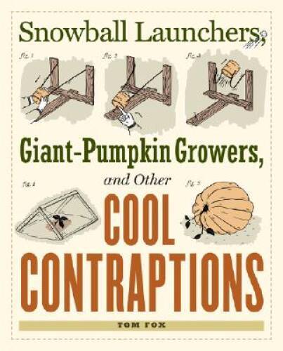 Snowball Launchers, Giant-Pumpkin Growers, and Other Cool Contraptions ...