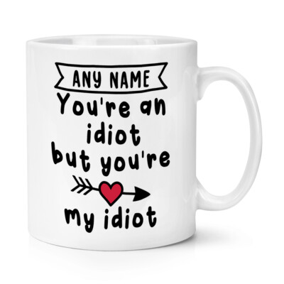 Personalised You're An Idiot But You're My 10oz Mug Cup Boyfriend Love ...