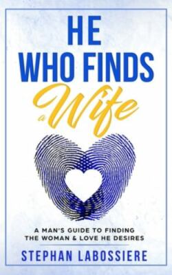 He Who Finds a Wife : A Man's Guide to Finding the Woman & Love He ...