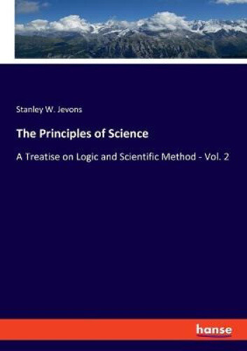 The Principles of Science: A Treatise on Logic and Scientific Method ...