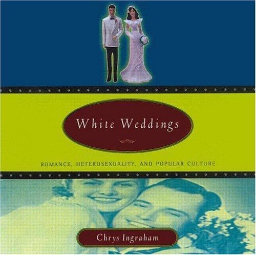 White Weddings : Romancing Heterosexuality in Popular Culture by Chrys ...