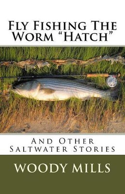 Fly Fishing The Worm "Hatch": And Other Saltwater Stories by Woody ...