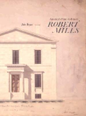 Robert Mills: America's First Architect by John M Bryan: Used ...