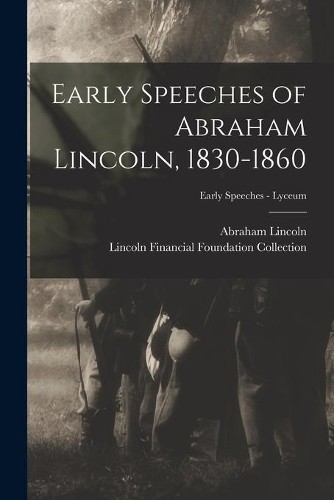 Abraham 1809-18 Early Speeches of Abraham Lincoln, 1830-1860; Early ...