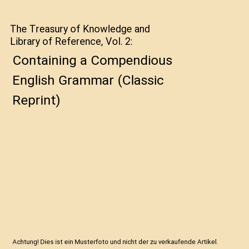 The Treasury of Knowledge and Library of Reference, Vol. 2: Containing ...
