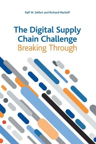 Richard Markoff Ralf W Seifert The Digital Supply Chain Challenge ...