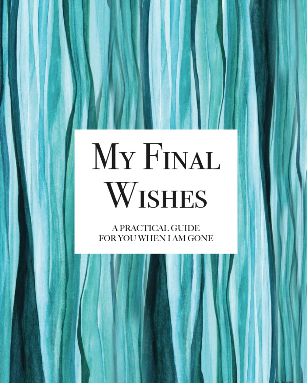 My Final Wishes - A Practical Guide For You When I Am Gone: End-of-Life ...