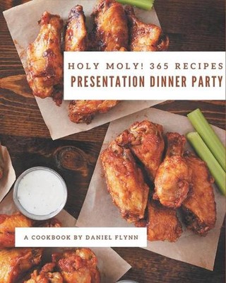 Holy Moly! 365 Presentation Dinner Party Recipes: Start a New Cooking ...
