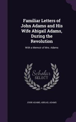Familiar Letters of John Adams and His Wife Abigail Adams, During the ...
