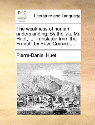 Weakness of Human Understanding by the Late Mr Huet, Translated from ...