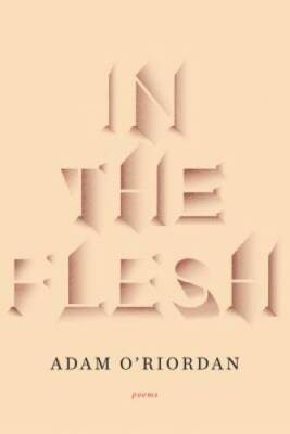 In the Flesh: Poems - Paperback By ORiordan, Adam - VERY GOOD ...