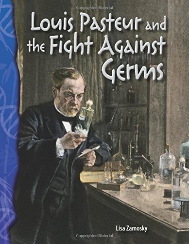 LOUIS PASTEUR AND THE FIGHT AGAINST GERMS: LIFE SCIENCE By Lisa Zamosky ...