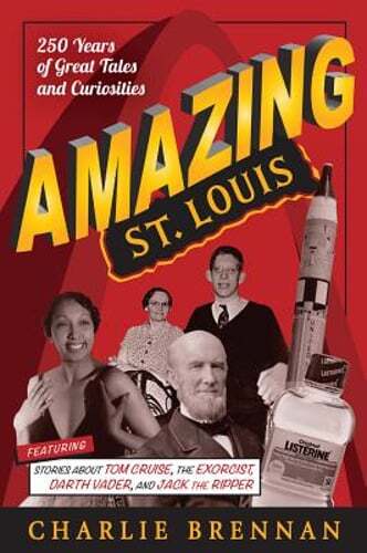 Amazing St. Louis: 250 Years of Great Tales and Curiosities by Charlie ...