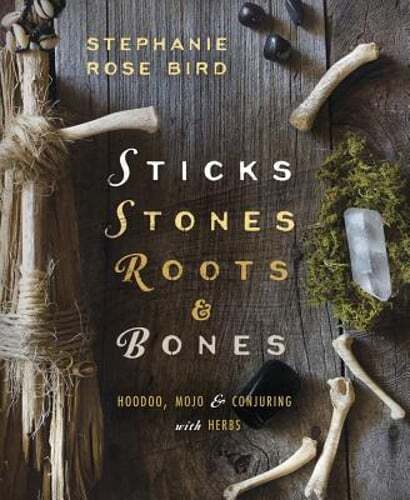 Sticks, Stones, Roots & Bones: Hoodoo, Mojo & Conjuring with Herbs by ...