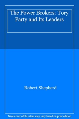 The Power Brokers: Tory Party and Its Leaders By Robert Shepherd ...