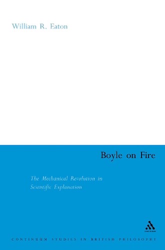 Boyle on Fire: The Mechanical Revolution in Scientific Explanation by ...