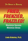 Fried, Frenzied, Frazzled!: Maximize Success Minimize Stress by ...