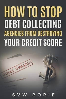 How to Stop Debt Collecting Agencies From Destroying Your Credit Score ...