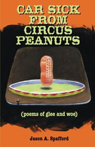 CAR SICK FROM CIRCUS PEANUTS: (POEMS OF GLEE AND WOE) By Jason A ...