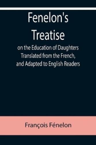 François Fénelo Fenelon's Treatise on the Education of Daughters ...