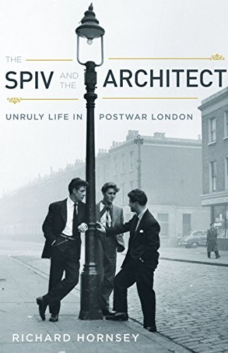 THE SPIV AND THE ARCHITECT: UNRULY LIFE IN POSTWAR LONDON By Richard ...