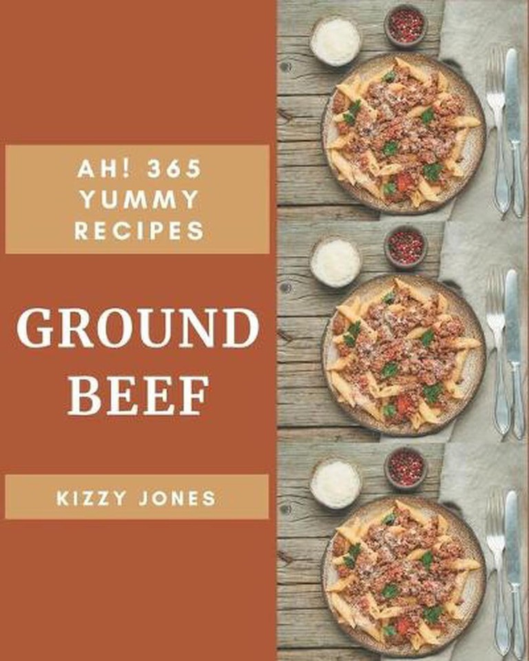 Ah! 365 Yummy Ground Beef Recipes: A Yummy Ground Beef Cookbook You Won ...