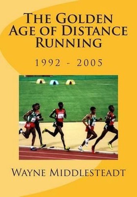 The Golden Age of Distance Running: 1992 - 2005 by Wayne Middlesteadt ...