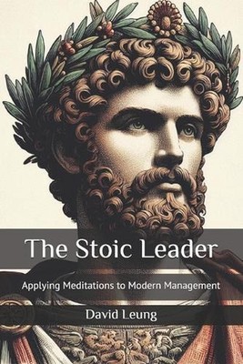 The Stoic Leader: Applying Meditations to Modern Management by David ...