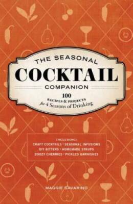 The Seasonal Cocktail Companion: 100 Recipes and Projects for Four ...