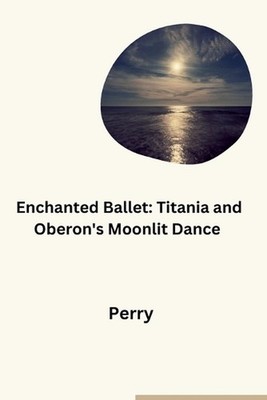 Enchanted Ballet: Titania and Oberon's Moonlit Dance by Perry Paperback ...
