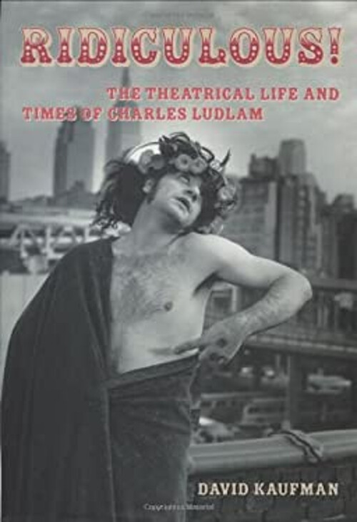 Ridiculous! : The Theatrical Life and Times of Charles Ludlam Dav ...