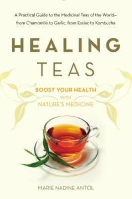 Healing Teas: A Practical Guide to the Medicinal Teas of the World ...