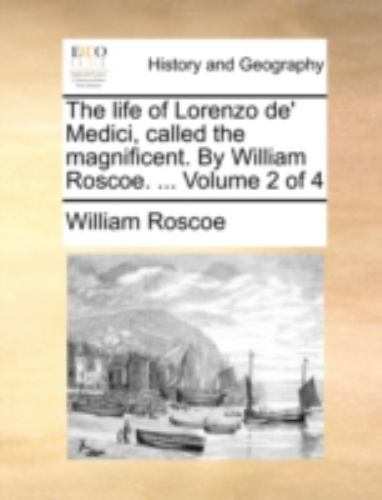 Life of Lorenzo de' Medici, Called the Magnificent by William Roscoe by William Roscoe (2010 ...