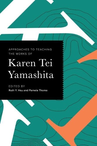 Approaches to Teaching the Works of Karen Tei Yamashita by Pamela Thoma ...
