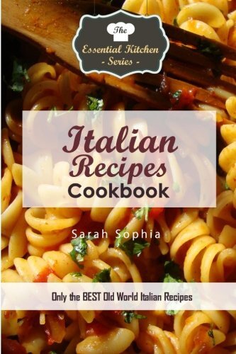 ITALIAN RECIPES COOKBOOK: ONLY THE BEST OLD WORLD ITALIAN By Sarah ...
