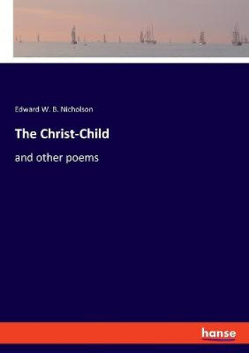 The+Christ-Child%3A+and+other+poems+by+Edward+W+B+Nicholson+ ...
