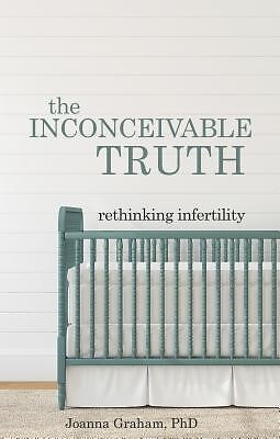 The Inconceivable Truth: Rethinking Infertility by Graham, Joanna ...